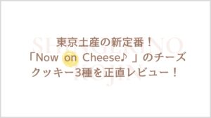 東京土産の新定番！「Now on Cheese♪」のチーズクッキー3種を正直レビュー！ | Doux Amer
